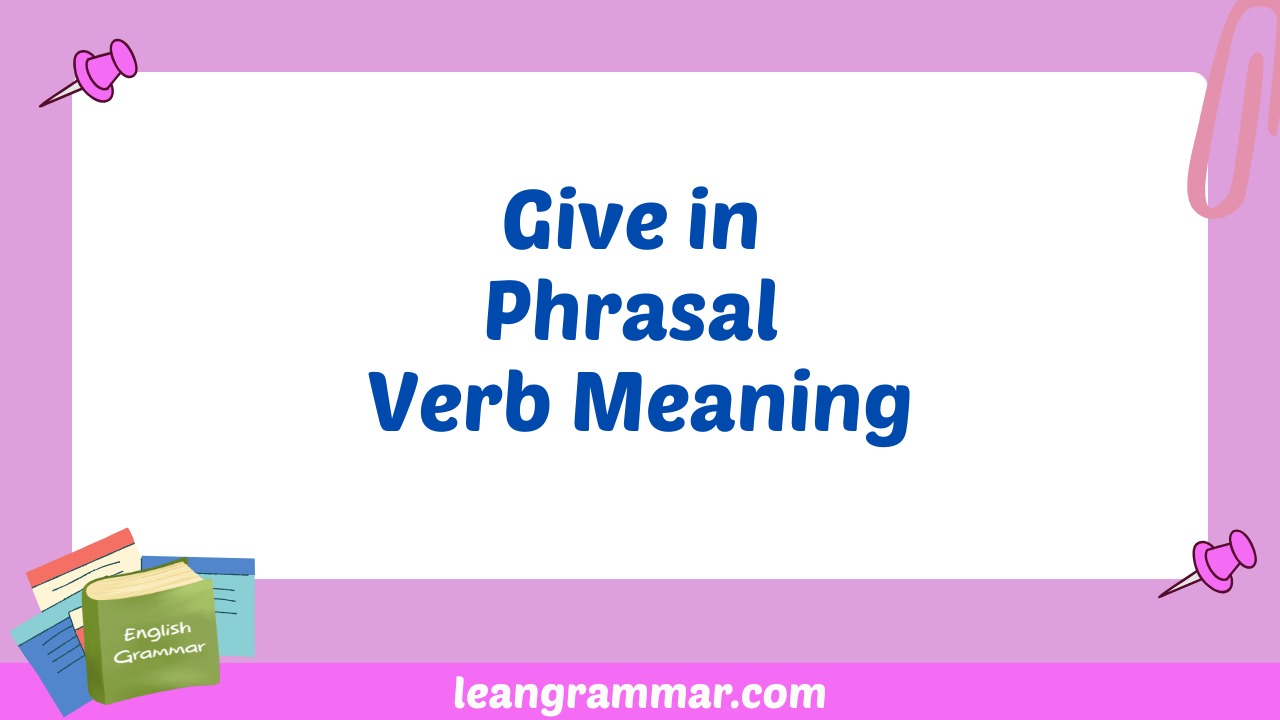 Mastering Give In Phrasal Verb Meaning And Usage Mastering Give In Phrasal Verb Meaning And Usage