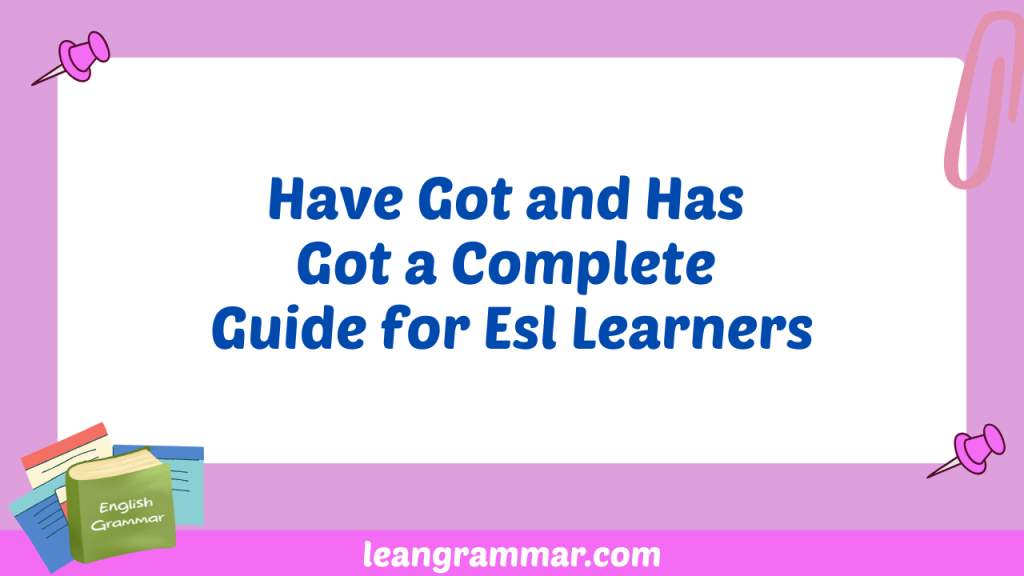 Have Got and Has Got: A Complete ESL Grammar Guide
