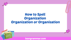 Organization vs. Organisation: Spelling and Usage Guide